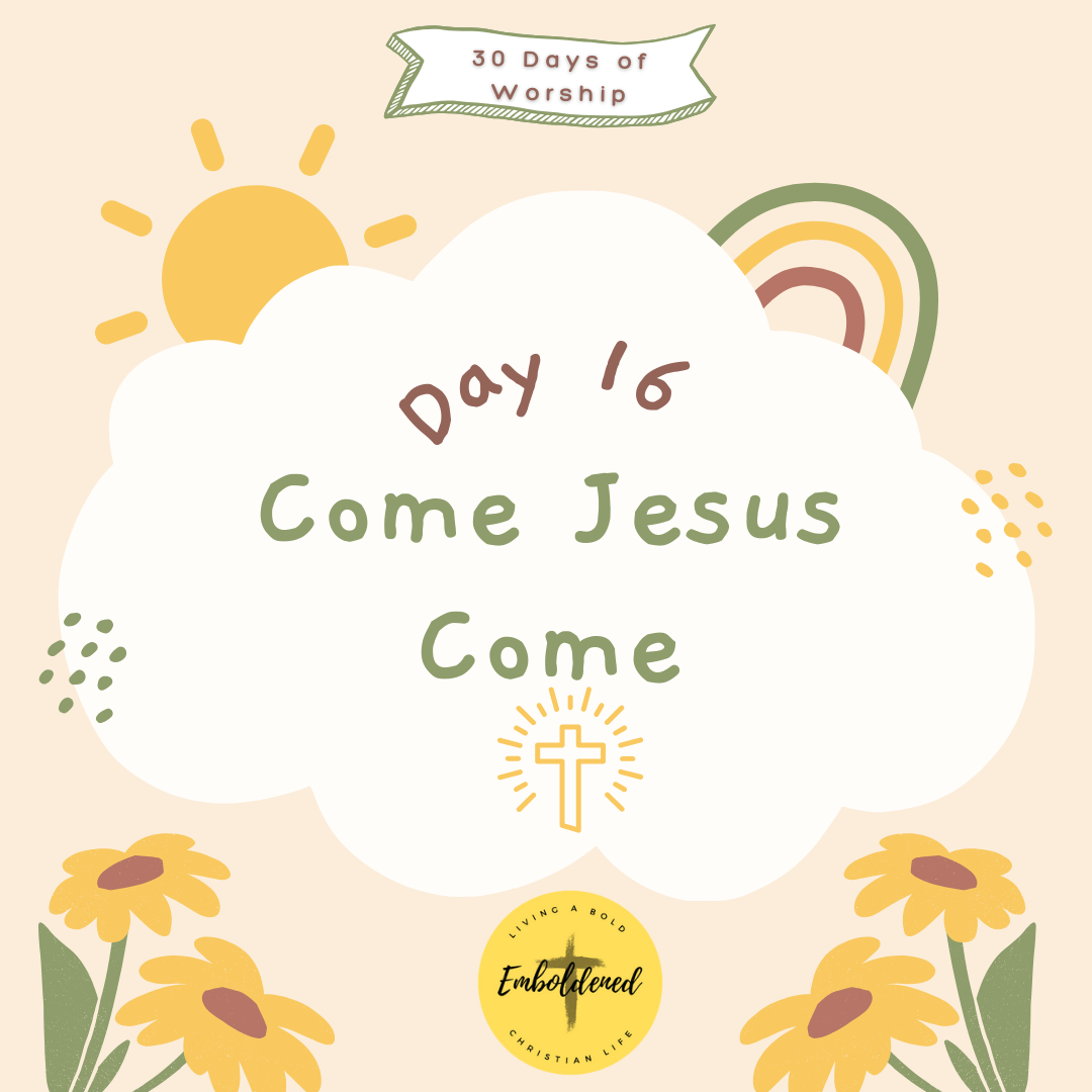 Day 16 Come Jesus Come